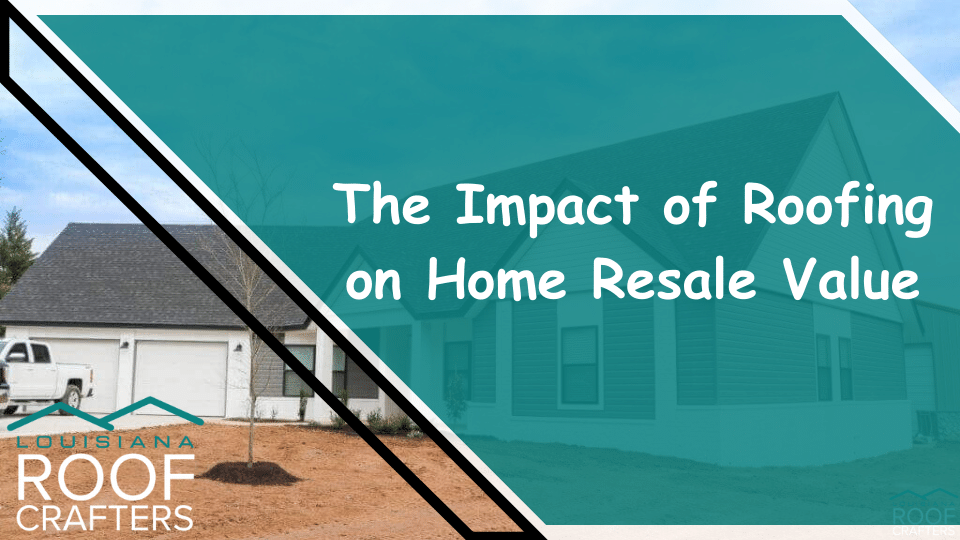 The Impact of Roofing on Home Resale Value - Louisiana Roof Crafters